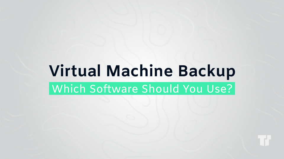 Virtual Machine Backup: Which Software Should You Use?
