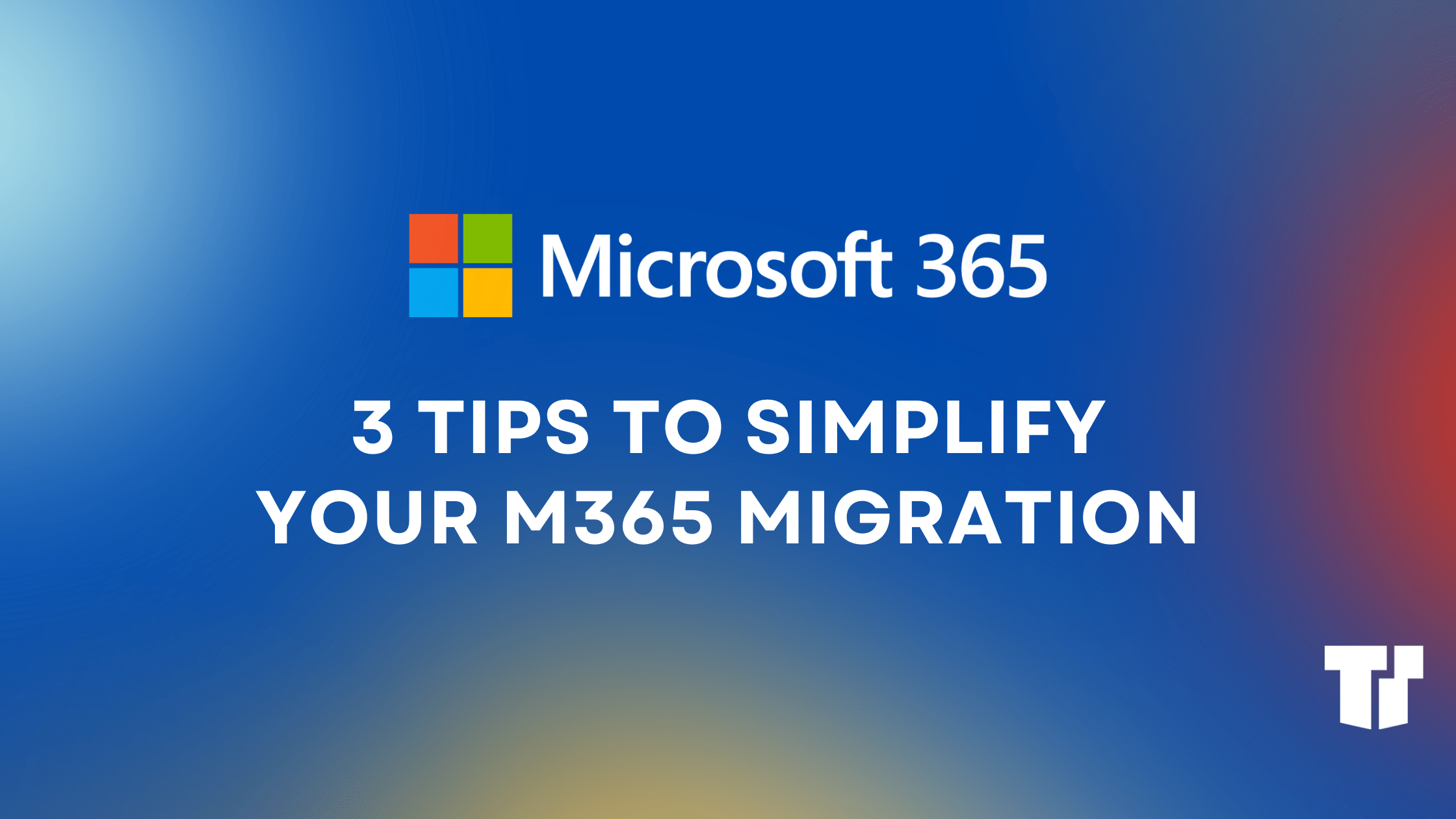 3 Tips to Simplify Your M365 Migration